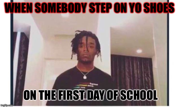 Image Tagged In When Somebody Step On Yo Shoes On The First Day Of