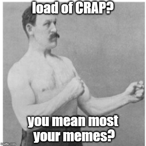 Sometimes, A Load Of Crap Is All You've Got - Imgflip