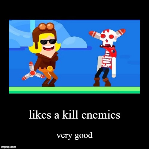 likes a kill enemies - Imgflip