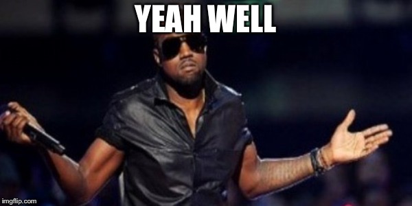 Image tagged in oh well kanye - Imgflip