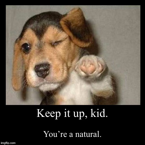 Keep it up, kid. - Imgflip