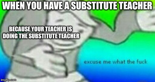 Substitute teacher logic - Imgflip