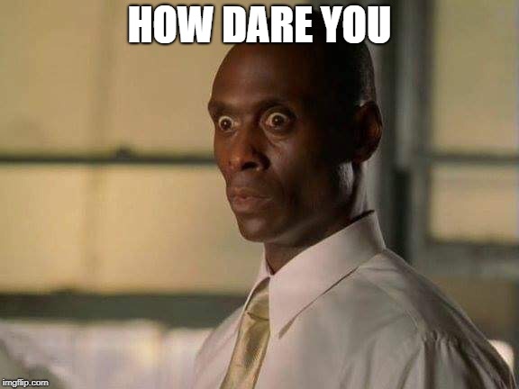 How dare you - Imgflip