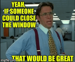 Closing The Windows Would Be Great - Imgflip