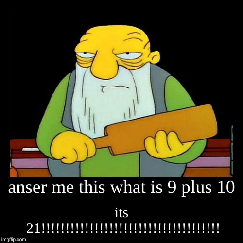 Anser Me This What Is 9 Plus 10 Imgflip