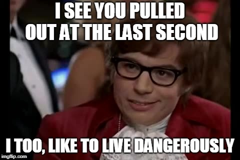 I Too Like To Live Dangerously Meme - Imgflip