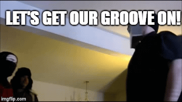 LET'S GET OUR GROOVE ON! - Imgflip