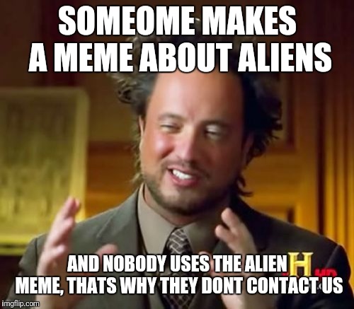 This is why "Aliens" never contact us - Imgflip