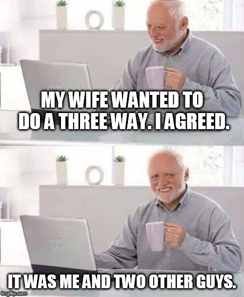 did a three way - Imgflip