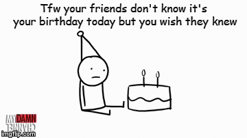 Telling others it's your birthday #awkward - Imgflip