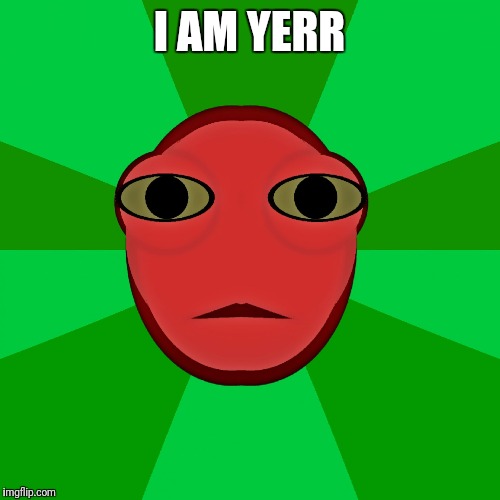 I Am Yerr - Imgflip
