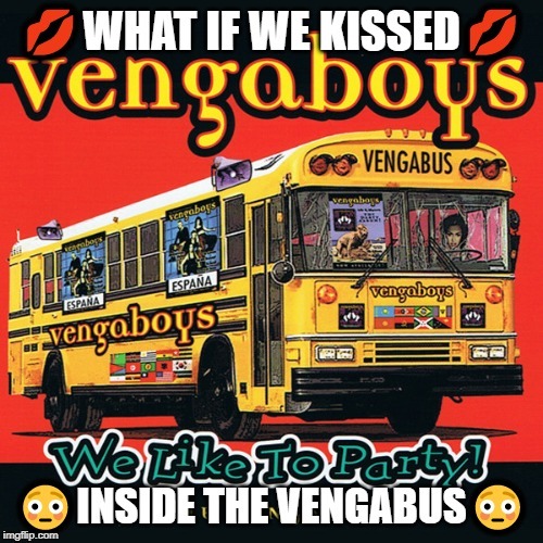 Image Tagged In What If We Kissed Inside The Vengabus Imgflip