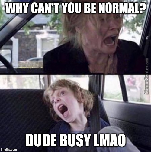 Why can't you just be normal (blank) - Imgflip