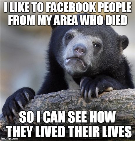 i know its morbid, but its an interesting peek into people's lives and ...