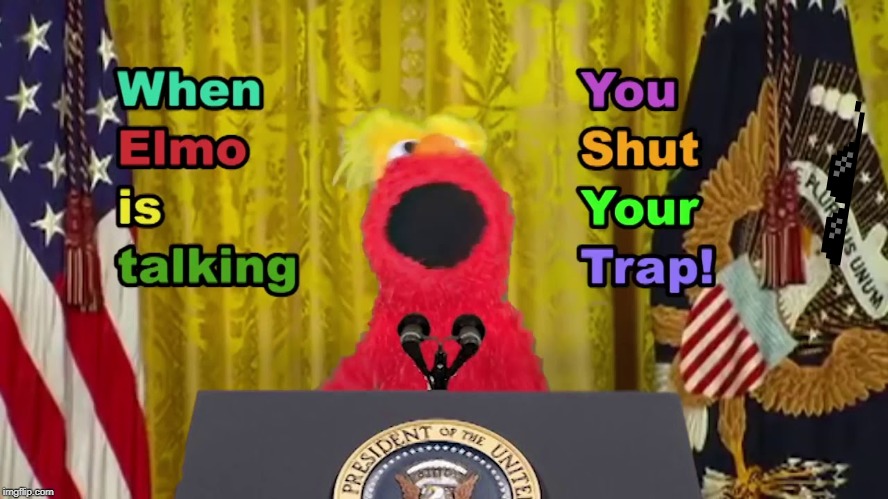 when elmo is talking, you shut your trap! - Imgflip