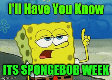Spongebob Week! April 29th to May 5th an EGOS production. - Imgflip