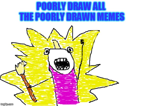 Everybody likes poorly drawn memes, so here I am... - Imgflip