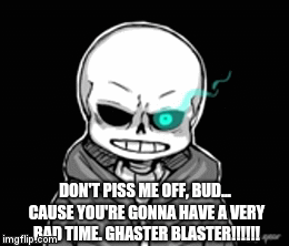 You're gonna have a bad time (pt 1) - Imgflip