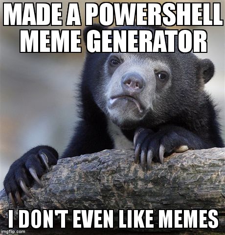 Introducing Get-Meme. It uses the Imgflip API to generate memes. Let me ...