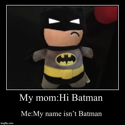 My mom:Hi Batman - Imgflip