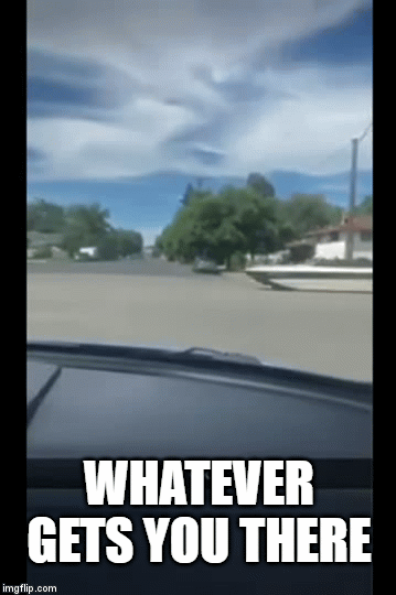 Whatever gets you there... - Imgflip