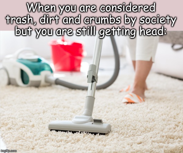 Being the dregs of society sucks. - Imgflip