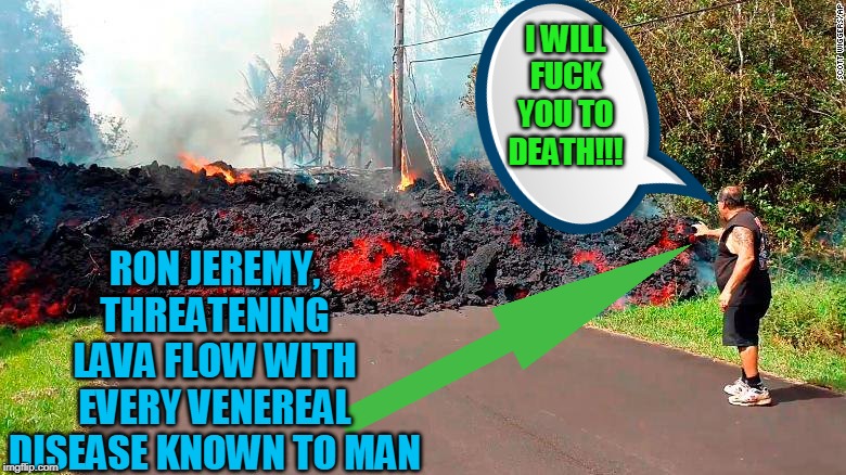 How To Stop A Lava Flow - The Ron Jeremy Way! - Imgflip