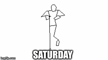 My reaction when it's almost Saturday - Imgflip