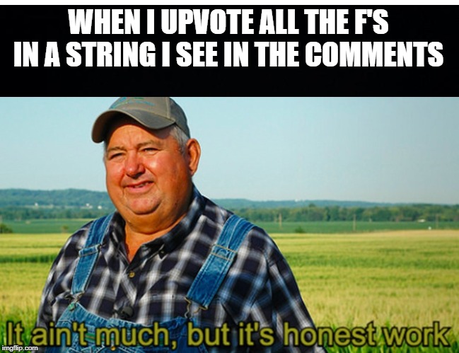 It ain't much, but it's honest work - Imgflip