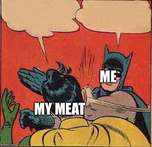 First I Eat My Treat, Then I Beat My Meat - Imgflip