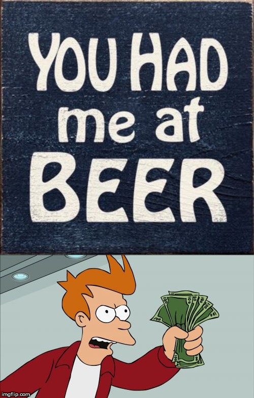 Image tagged in memes,shut up and take my money fry,beer - Imgflip