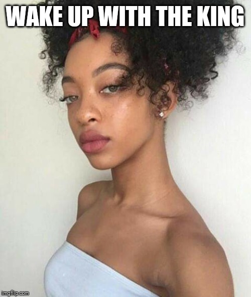 Image tagged in wake up with the king - Imgflip