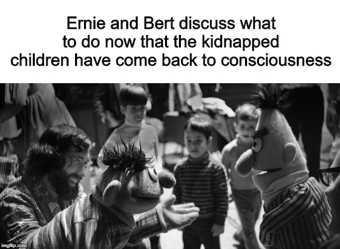 Ernie and Bert Kidnap Kids - Imgflip