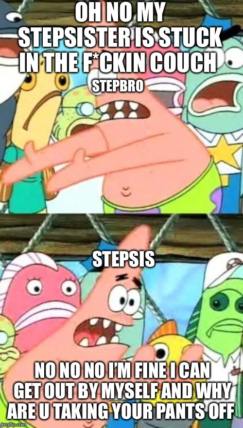 Put It Somewhere Else Patrick Meme - Imgflip