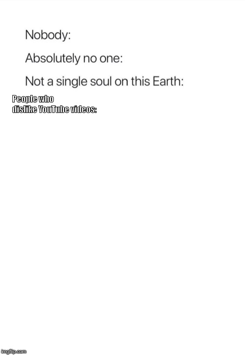 Nobody:, Absolutely no one: - Imgflip