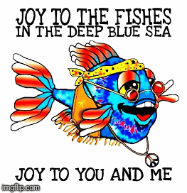 Joy to the fishes - Imgflip