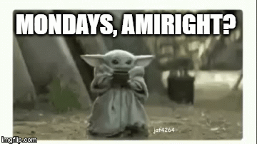 Mondays, amiright? - Imgflip