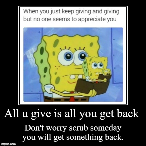 All u give is all you get back - Imgflip