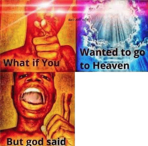 What If You Wanted To Go To Heaven But God Said Memes Imgflip