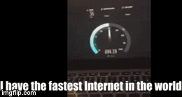 I have the fastest internet in the world - Imgflip