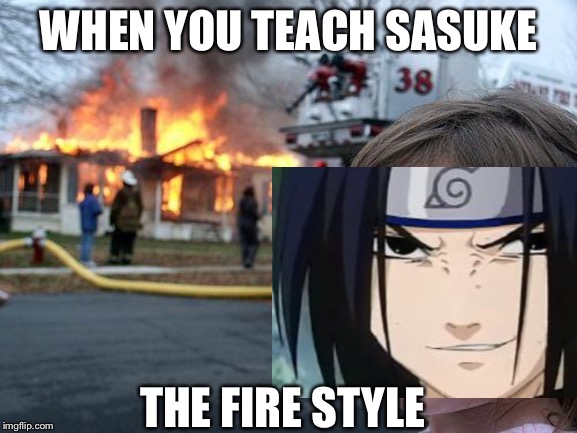 When you teach sasuke the fire style - Imgflip