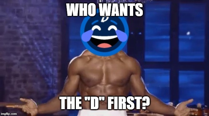 Who Wants The ''D'' First? - Imgflip