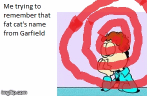 Me trying to remember that fat cat's name from Garfield - Imgflip