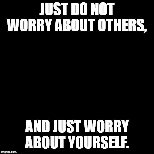 Worry About Yourself Meme Don't Have To Worry About Losing The SA