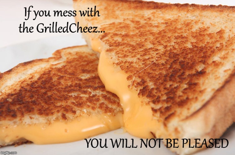 Mess With The GrilledCheez, You Will Not Be Pleased - Imgflip