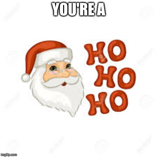 Image tagged in santa,memes,ho ho ho - Imgflip