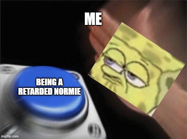 I'm not only retarded, I'm a normie - Imgflip