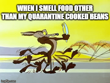 when I smell food other than my quarantine cooked beans - Imgflip