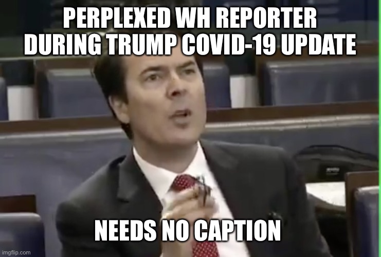 Perplexed WH reporter during Trump briefing - Imgflip