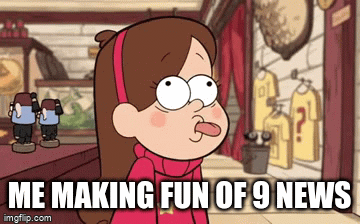 Me making fun of 9 news - Imgflip